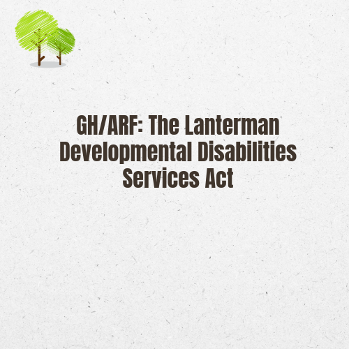 GH/ARF: The Lanterman Developmental Disabilities Services Act ...